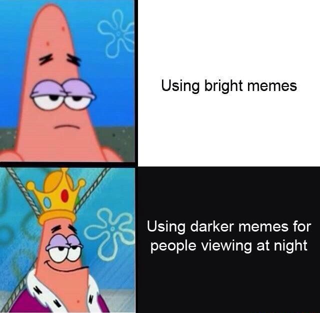Using bright memes Using darker memes for people viewing at night - iFunny
