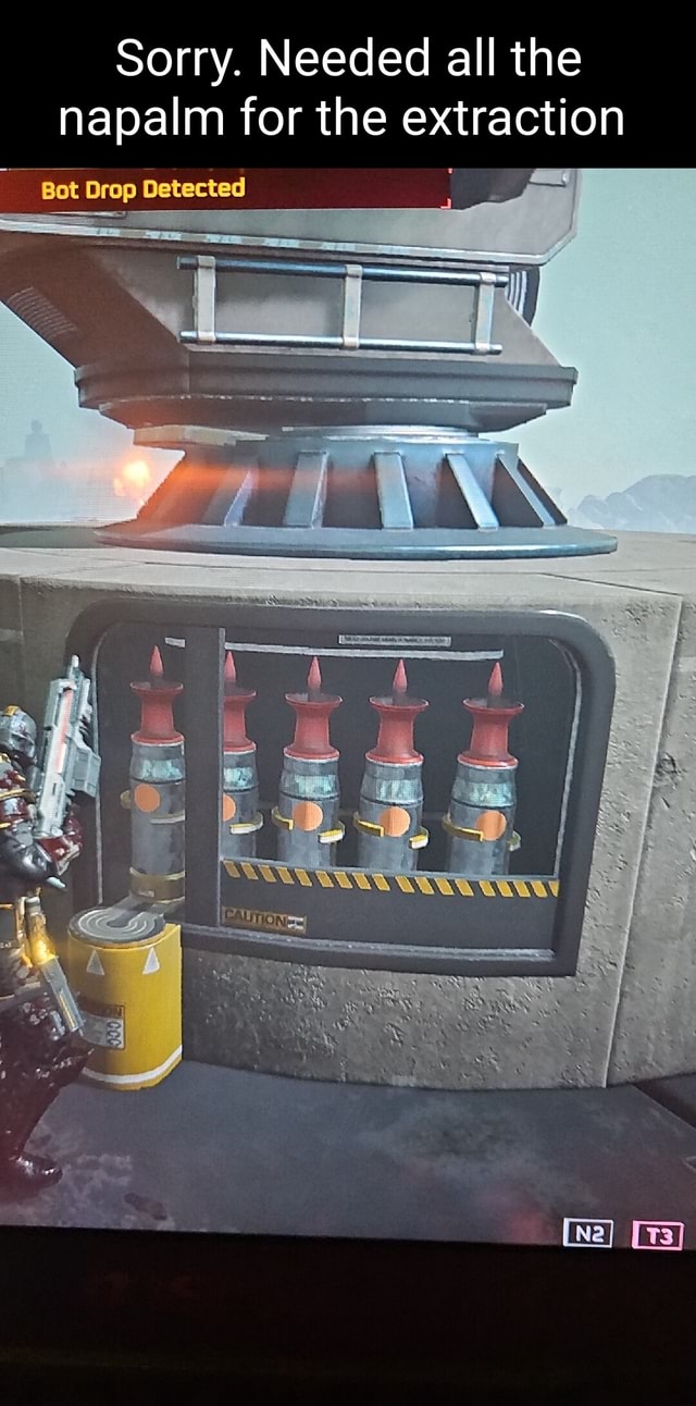 Sorry. Needed all the napalm for the extraction Bot Bot Drop Detected ...