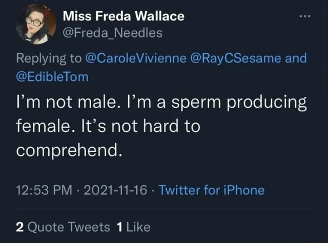 Miss Freda Wallace Replying to @CaroleVivienne @RayCSesame and @EdibleTom I'm not male. I'm a ...