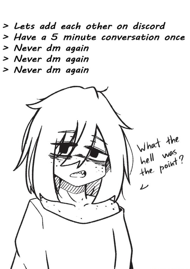 Lets add each other on discord Have a minute conversation once Never dm ...