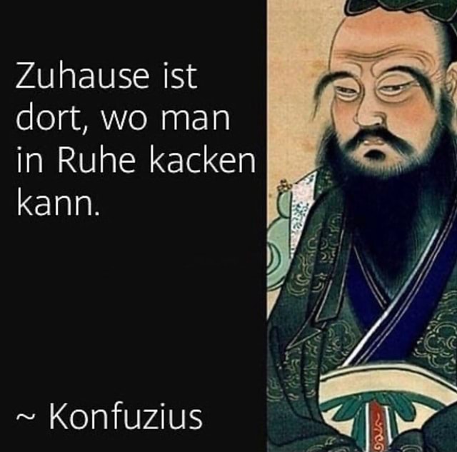 Zuhause ist dort, wo man in Ruhe kacken kann. - Konfuzius - Keke
