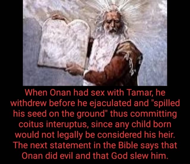 When Onan had sex with Ta mar, he withdrew before he ejaculated and "spilled his seed on the ...