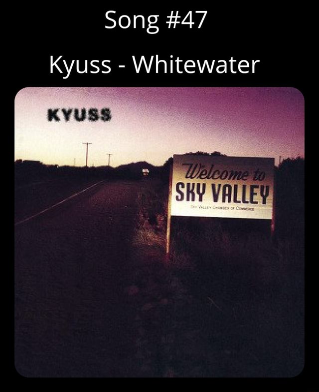 Song 47 Kyuss Whitewater Ifunny
