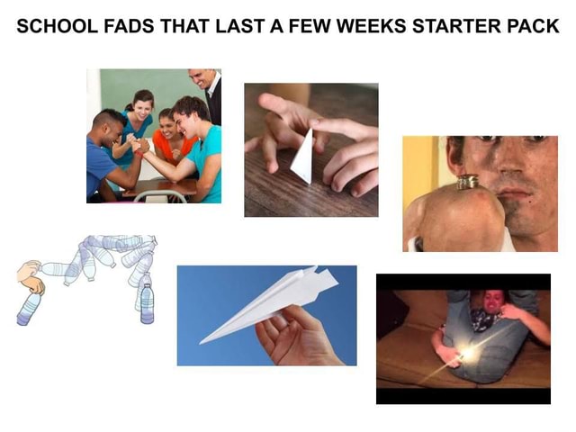 SCHOOL FADS THAT LAST A FEW WEEKS STARTER PACK - iFunny