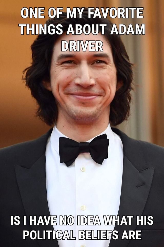 ONE OF MY FAVORITE THINGS ABOUT ADAM DRIVER IS I HAVE NO HIS POLITICAL ...