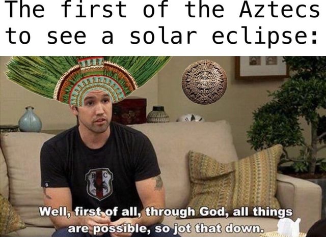 The Tirst of the Aztecs to see a solar eclipse: Well, first of all ...