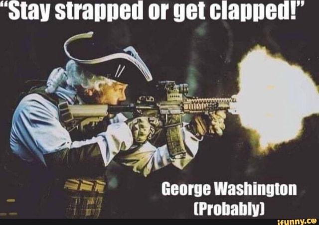 "Stay strapped or get clapped! George Washington (Probably) - iFunny
