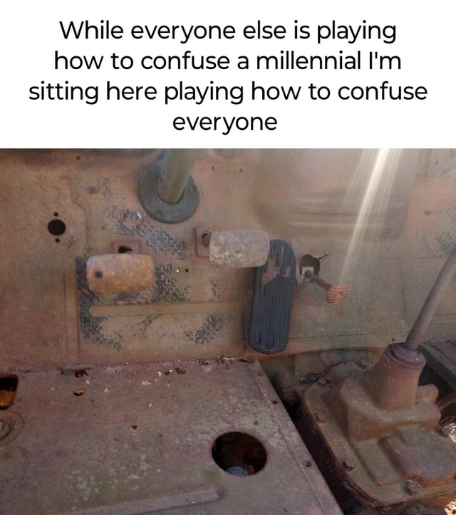 While everyone else is playing how to confuse a millennial I'm sitting ...