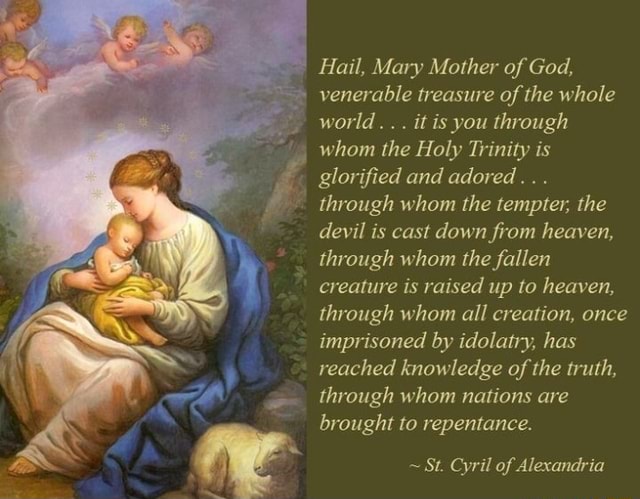 Hail, Mary Mother of God, venerable treasure of the whole world ...