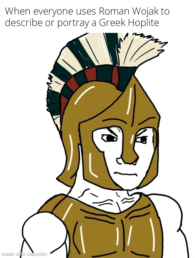 When everyone uses Roman Wojak to describe or portray a Greek Hoplite ...