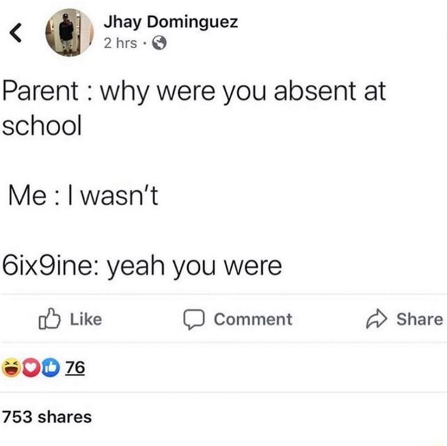 Parent : Why were you absent at school Me : Iwasn’t 6ix9ine: yeah you ...