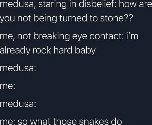 Medusa, staring In disbener: now are you not being turned to stone?? me ...