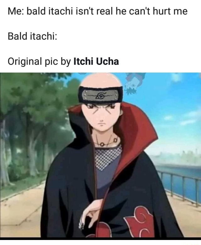 Me: bald itachi isn't real he can't hurt me Bald itachi: Original pic ...