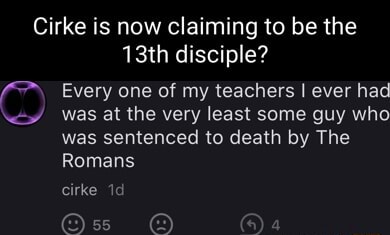 Cirke is now claiming to be the 13th disciple? Every one of my teachers ...