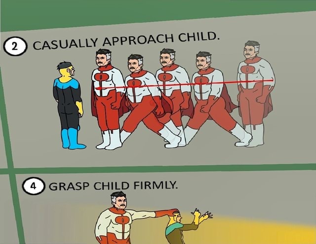 G) CASUALLY APPROACH CHILD. WAS GRASP CHILD FIRMLY. - iFunny