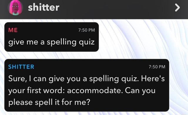Shitter ME 750 PM give me a spelling quiz SHITTER PM Sure, I can give ...
