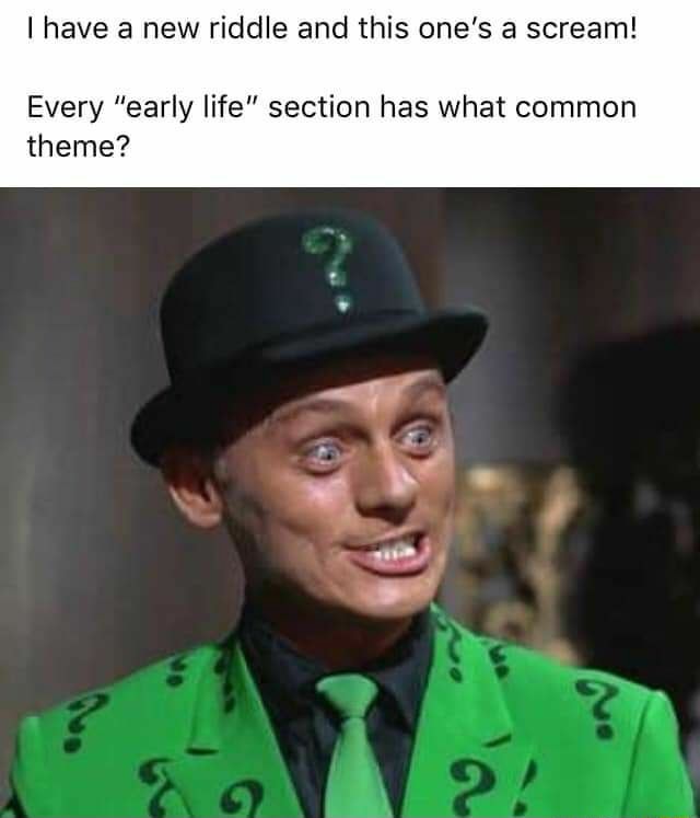 Have a new riddle and this one's a scream! Every "early life" section ...