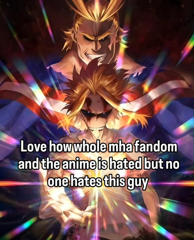 Love how.whole mha fandom and the animelis Hated but no -onehates this ...