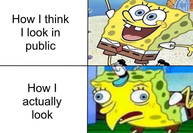 How I think look in public How I actually look - iFunny