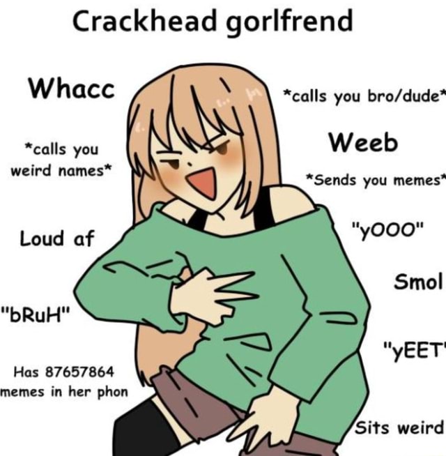 Crackhead gorlfrend Whacc *calls you Weeb *Sends you memes" "yEET ...