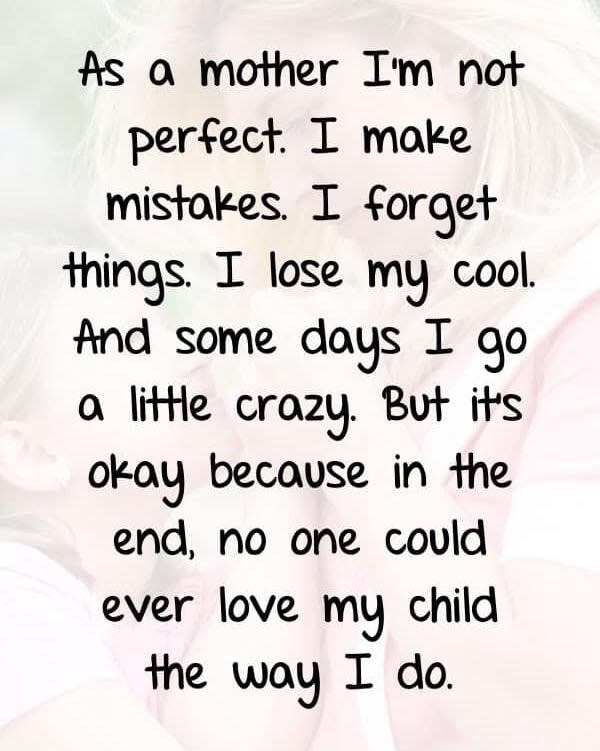 N/A - AS mother I'm not perfect. I make mistakes. I forget things. I ...
