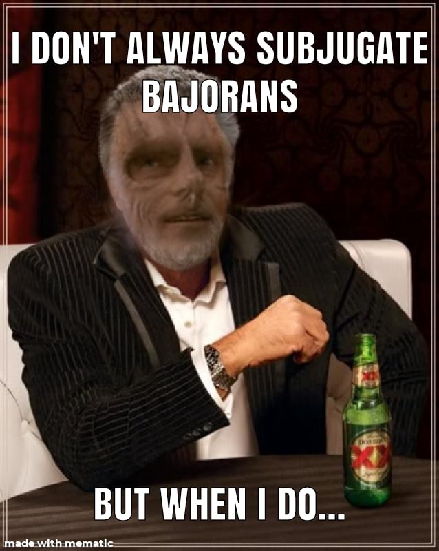 Gul Dukat always was pretty laid back IMO - I DON'T ALWAYS SUBJUGATE ...