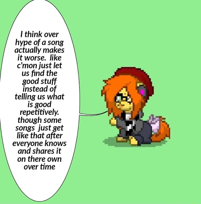 Think over hype of a song actually makes it worse. like c'mon just let ...