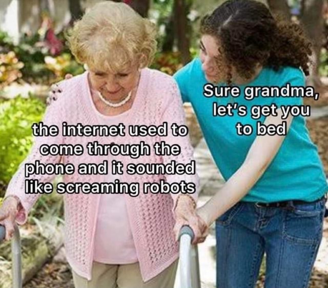 Sure grandma, let's get you the internet used to to bed ~come through ...