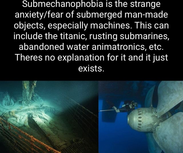Submechanophobia is the strange of submerged man-made objects ...