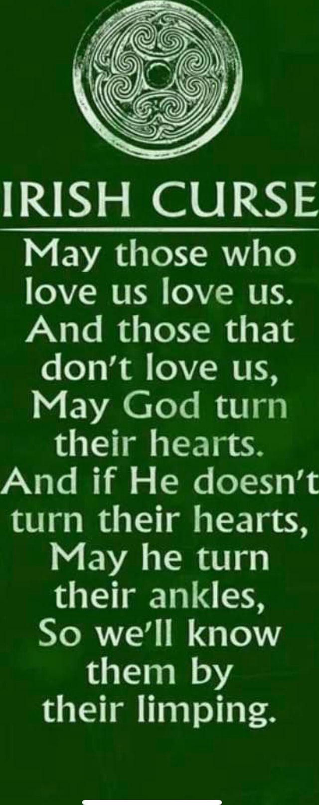 IRISH CURSE May those who love us love us. And those that don't love us ...