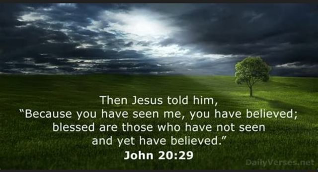 Then Jesus told him, "Because you have seen me, you have believed ...