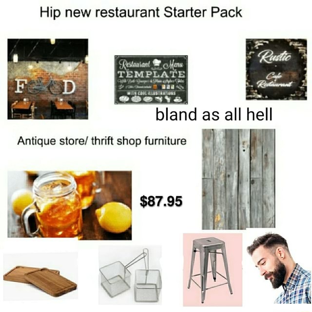 Hip new restaurant Starter Pack Me TE LAT bland as all hell Antique ...