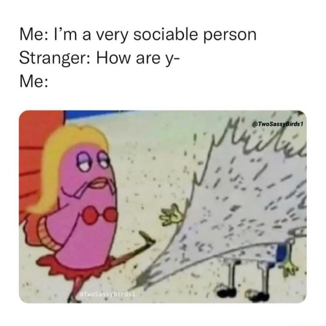 Me: I'm a very sociable person Stranger: How are y- Me: - iFunny