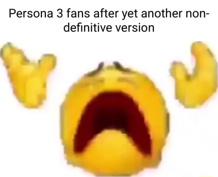 Persona fans after yet another non- definitive version - iFunny