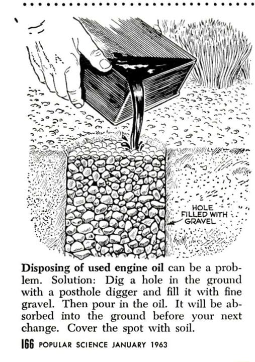 Disposing of used engine oil can be a prob- lem. Solution: Dig a hole ...