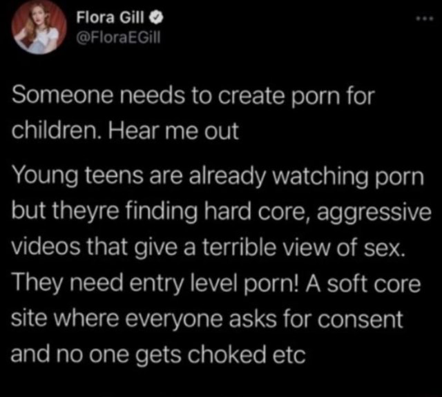 Flora Gill @ ra G Someone needs to create porn for children. Hear me out Young teens are already ...