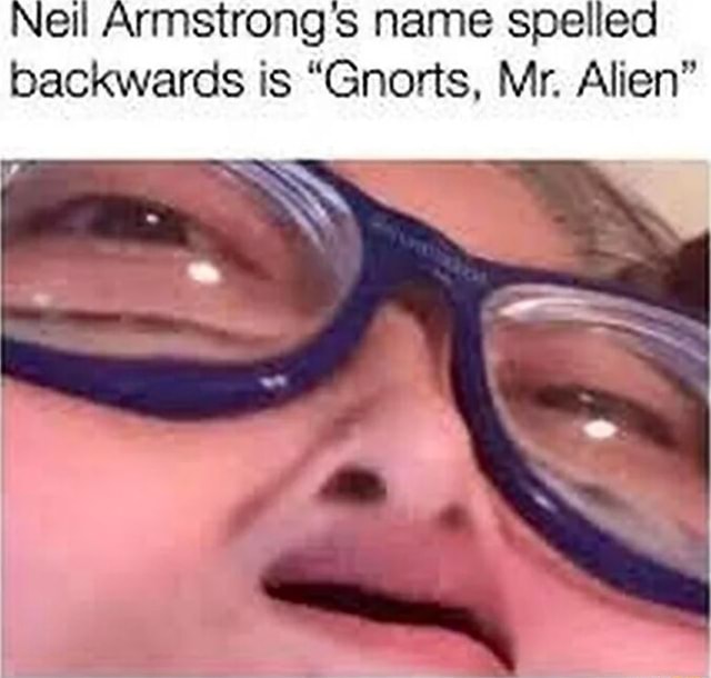 Neil Armstrong s name spellec backwards is "Gnorts, Mr. Alien" - iFunny