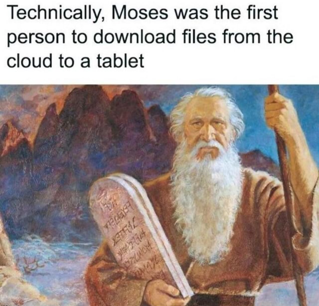 Technically, Moses was the first person to download files from the ...