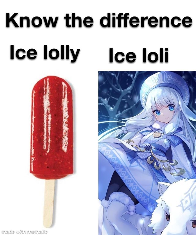 Know the difference Ice lolly Ice loli - iFunny