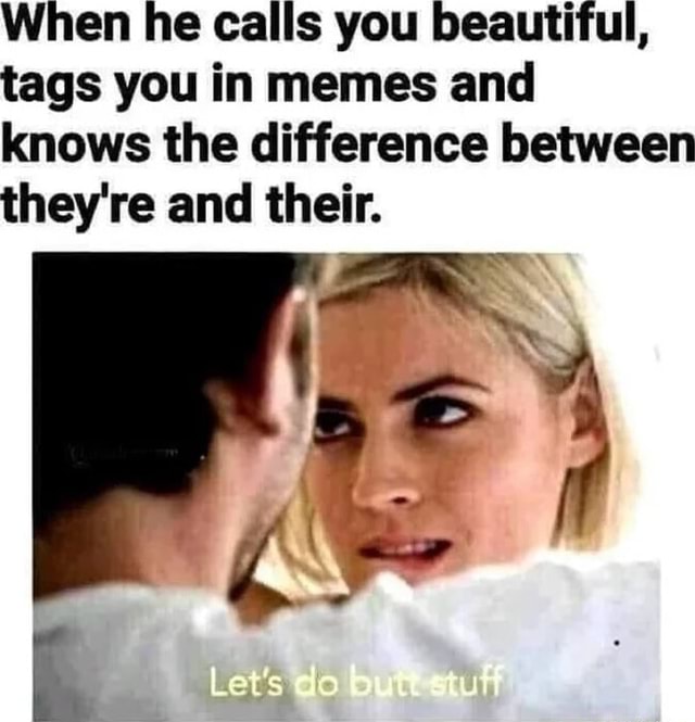 When he calls you beautiful, tags you in memes and knows the difference ...