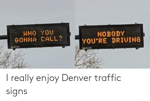 I really enjoy Denver traffic signs - WHO YOU NOBODY GONHA CALL? YOU'RE ...