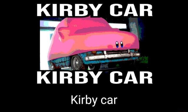 KIRBY CAR KIRBY CA Kirby car - iFunny