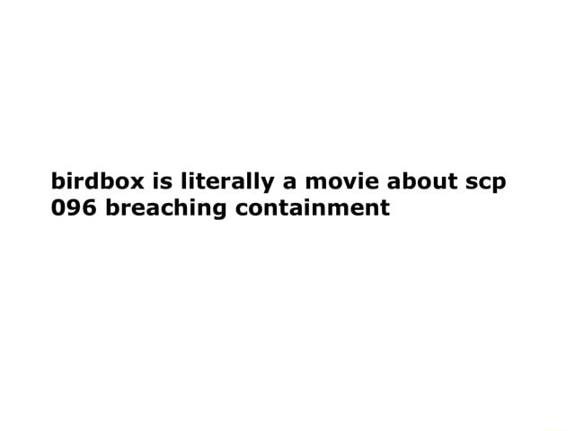 Birdbox is literally a movie about scp 096 breaching containment - iFunny