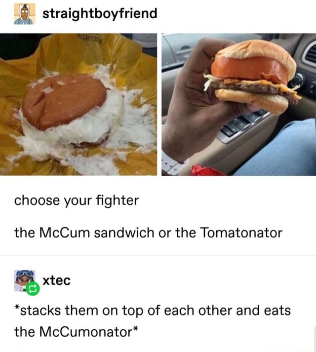 Straightboyfriend choose your fighter xtec the McCum sandwich or the ...