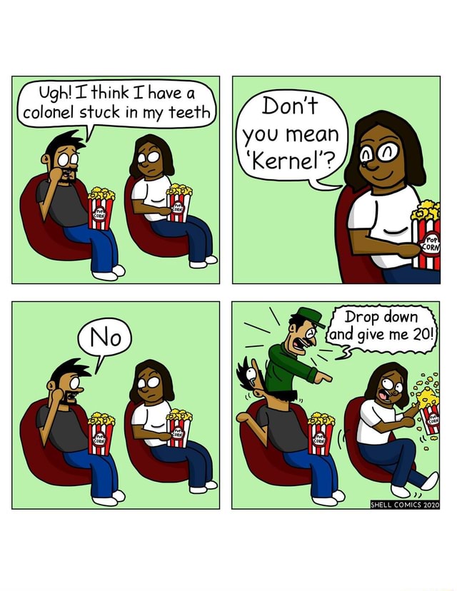 Ugh! think have a colonel stuck in my teeth Dont you mean 'Kernel ...