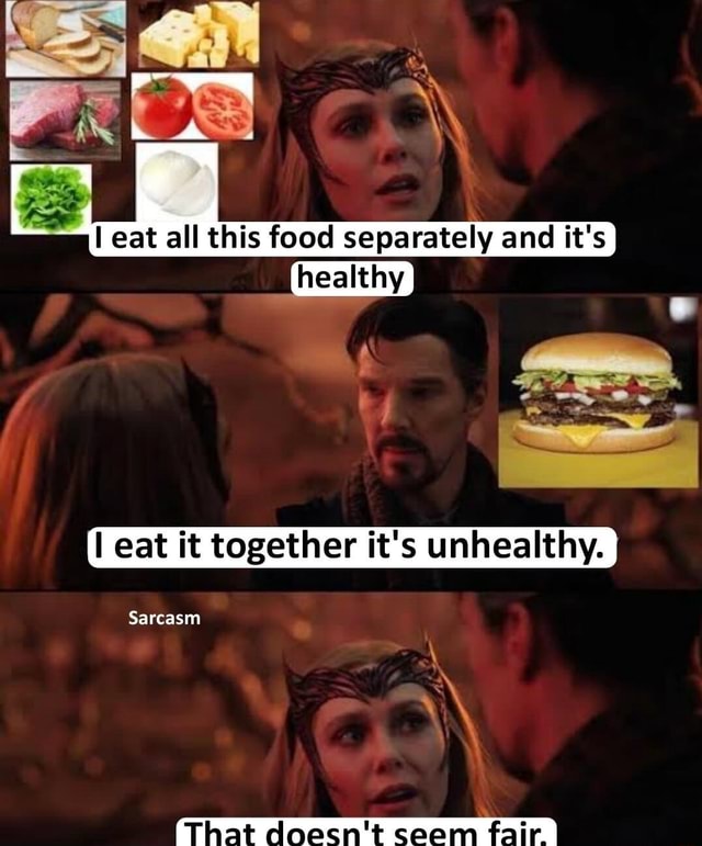 I eat all this food separately and it's healthy I eat it together it's ...