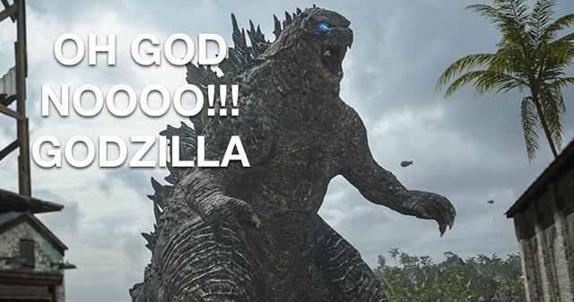 OH GOD NOOOO!!! GODZILLA - iFunny