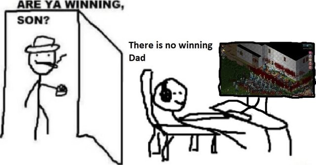 ARE YA WINNING, There is no winning g Dad - iFunny