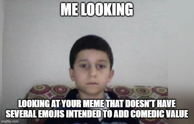 MELOOKING LOOKING AT YOUR MEME THAT DOESN'T HAVE SEVERAL EMOJIS ...