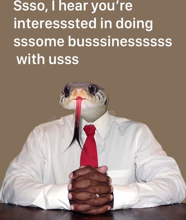 Ssso, I hear you're interesssted in doing sssome busssinessssss with ...